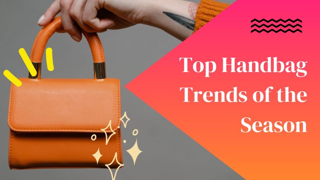 Handbag Trends: The Essential Guide To The Top Handbag Trends Of 2025
