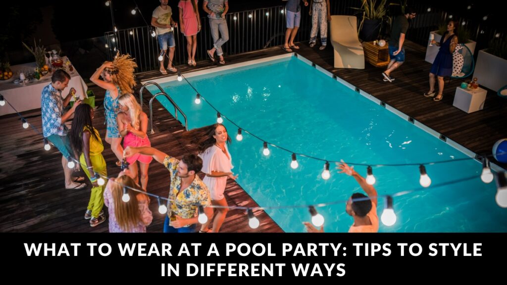How To Look Your Best And What To Wear At A Pool Party