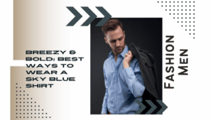 Breezy Bold: Best Ways To Wear A Sky Blue Shirt
